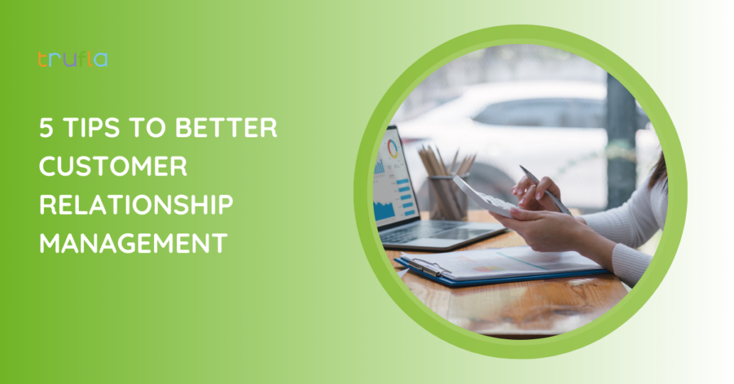 5 Tips to Better Customer Relationship Management - Trufla Technology